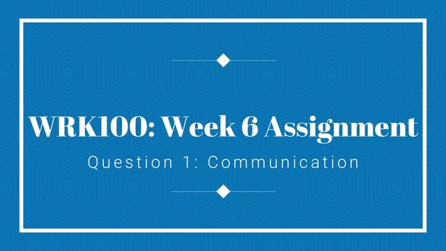 WRK100 Week 6 Assignment Question 1 Communication